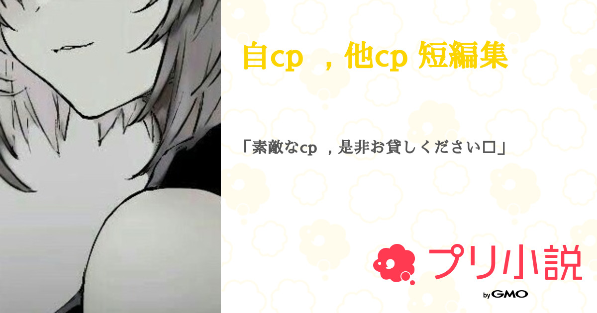 自cp ，他cp 短編集 - 全1話 【連載中】（ さんの小説） | 無料スマホ夢小説ならプリ小説 byGMO